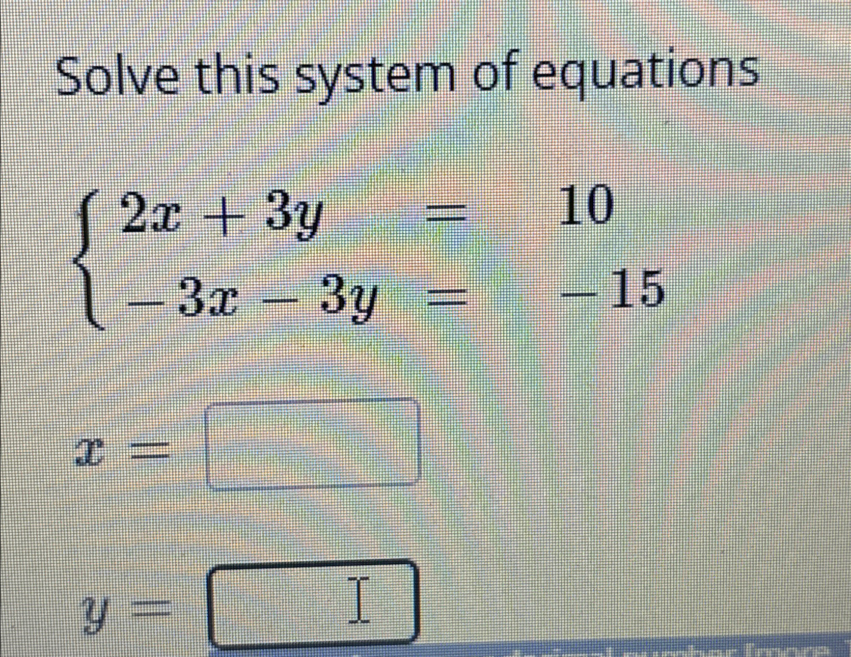 Solved Solve this system of equations2x+3y=10-3x-3y=-15x=y= | Chegg.com