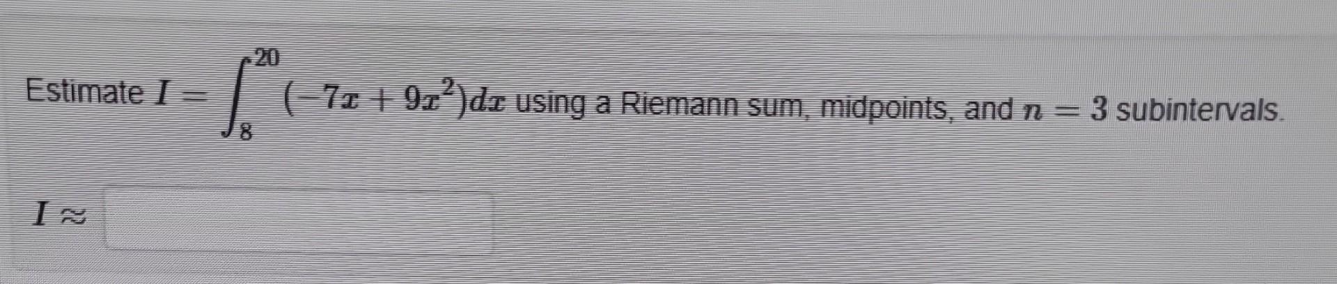 Solved Estimate I=∫820(−7x+9x2)dx using a Riemann sum, | Chegg.com