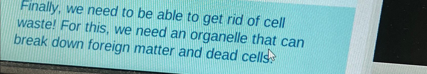 Solved Finally, we need to be able to get rid of cell waste! | Chegg.com