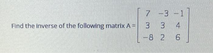 Solved Find the inverse of the following matrix A = 7 -3 -1 | Chegg.com