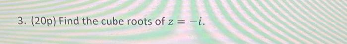 Solved 3. (20p) Find the cube roots of z=−i. | Chegg.com