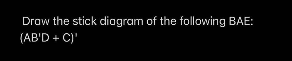 Solved Draw the stick diagram of the following BAE:(AB'D+C)' | Chegg.com