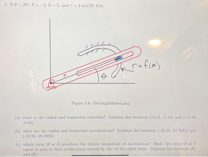 Solved 3. If θ=20∘,θ˙=−2,θ¨=3, and r=4sin(2θ) feet, Figure | Chegg.com