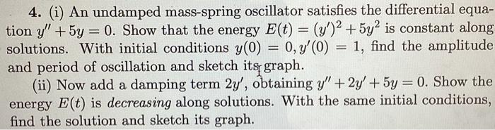 Solved 4. (i) An undamped mass-spring oscillator satisfies | Chegg.com