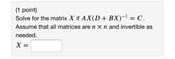 Solved (1 point) Solve for the matrix X if AX(D + BX)-1 = C. | Chegg.com
