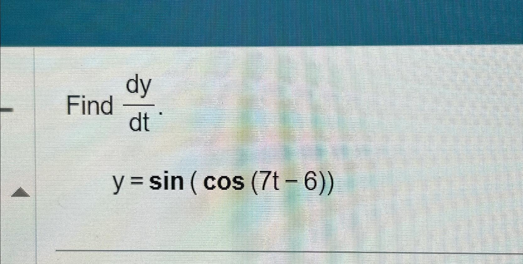 Solved Find dydt.y=sin(cos(7t-6)) | Chegg.com