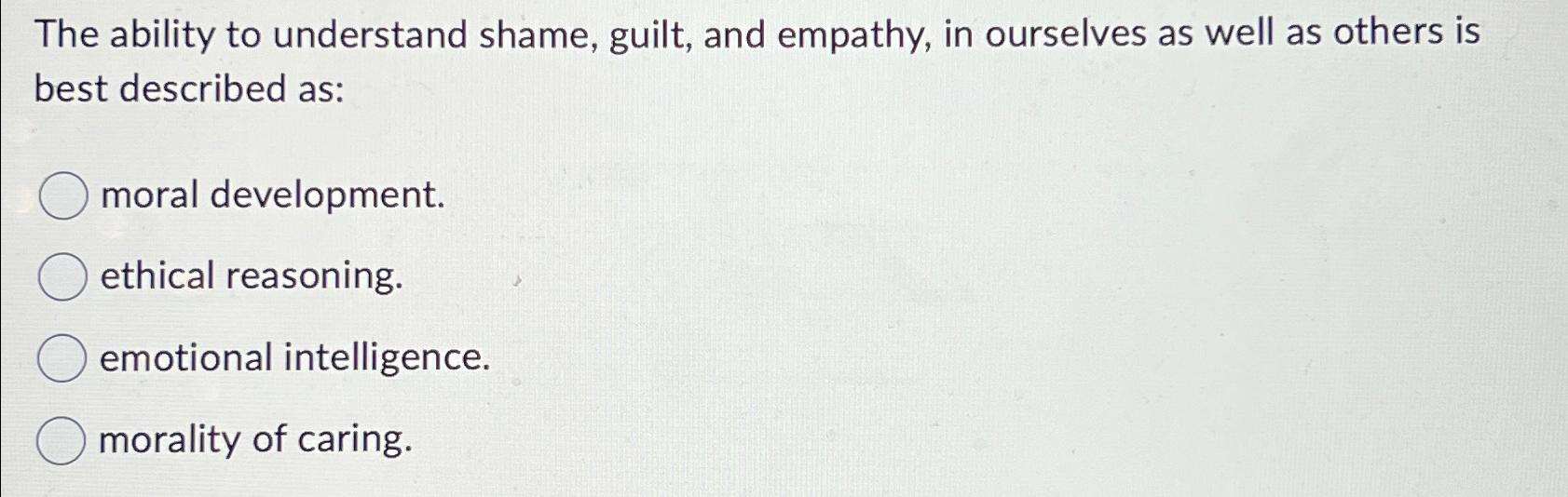 Solved The ability to understand shame, guilt, and empathy, | Chegg.com