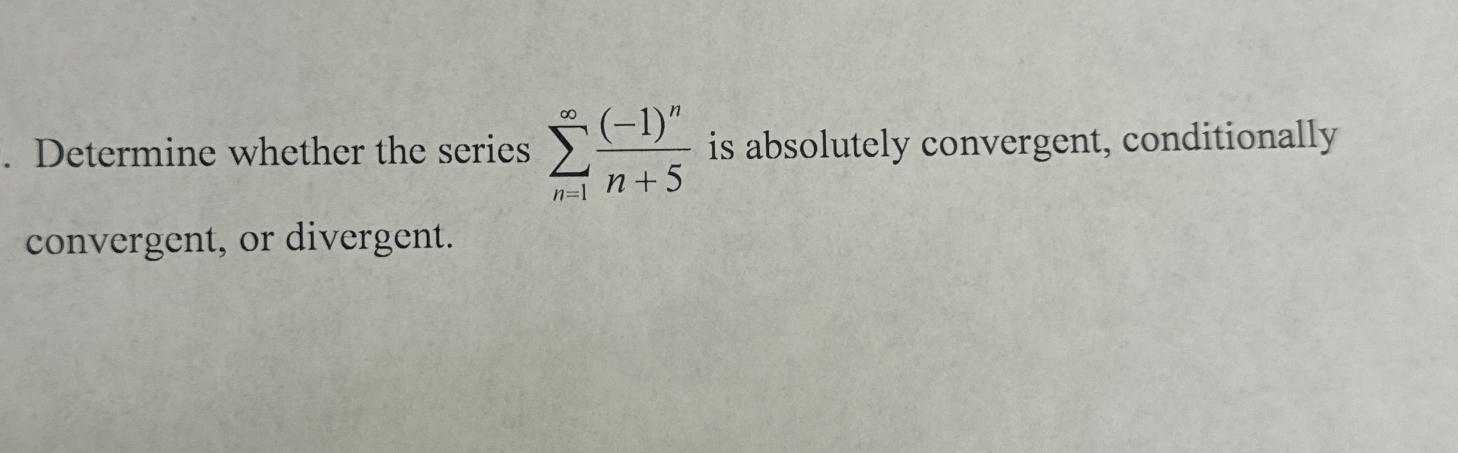 Solved Determine whether the series ∑n=1∞(-1)nn+5 ﻿is | Chegg.com
