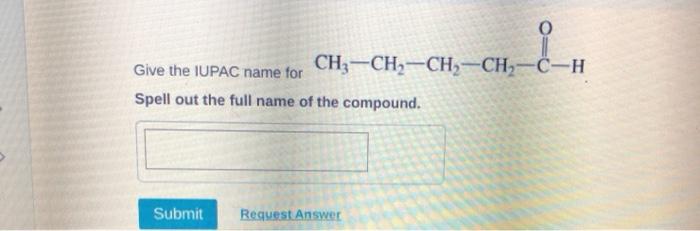 Solved o Give the IUPAC name for CH3 -CH2-CH-CH2-C-H Spell | Chegg.com