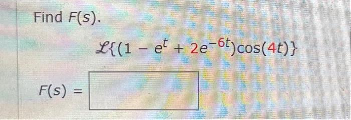 Solved Find F(s). F(s)=L{(1−et+2e−6t)cos(4t)} | Chegg.com
