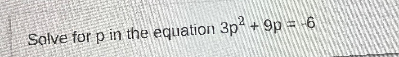 Solved Solve for p ﻿in the equation 3p2+9p=-6 | Chegg.com
