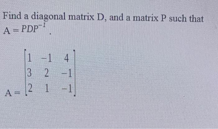 Solved Find a diagonal matrix D, and a matrix P such that | Chegg.com