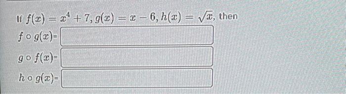 Solved f(x)=x4+7,g(x)=x−6,h(x)=x ∘g(x)= f(x)=Given that | Chegg.com