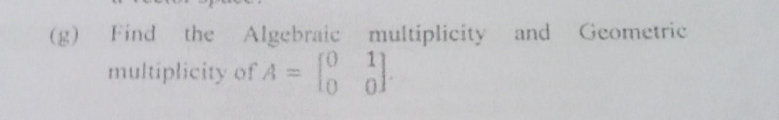 Solved (g) Find the Algebraic multiplicity and Geometric | Chegg.com