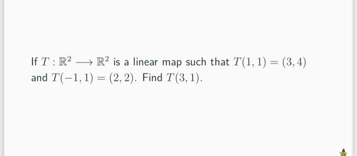 Solved If T:R2 R2 is a linear map such that T(1,1)=(3,4) and | Chegg.com