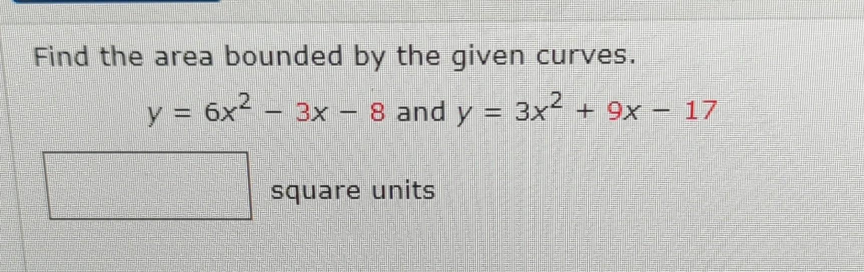 Solved Find the area bounded by the given curves. y=6x2−3x−8 | Chegg.com