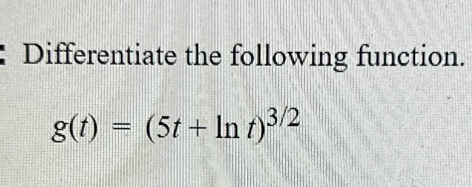 Solved Differentiate the following function.g(t)=(5t+lnt)32 | Chegg.com