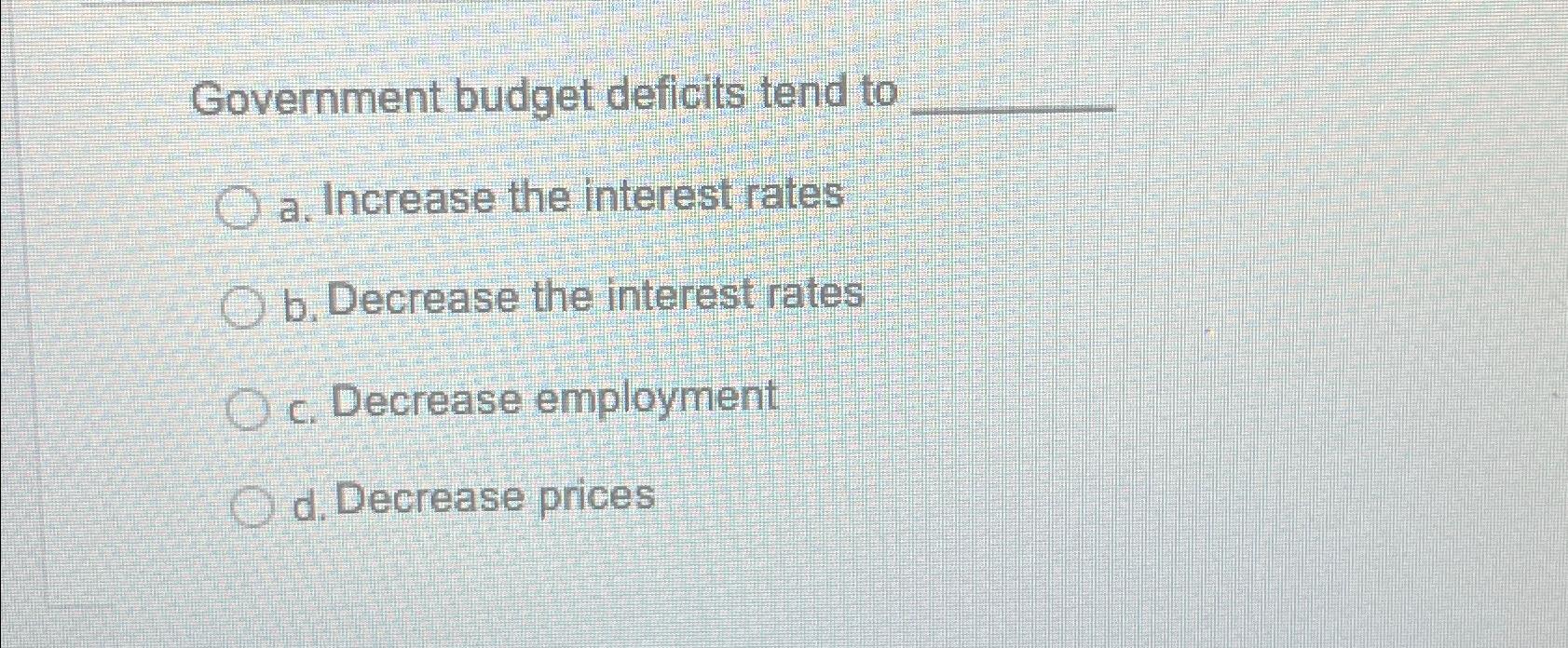 Solved Government budget deficits tend toa. ﻿Increase the | Chegg.com