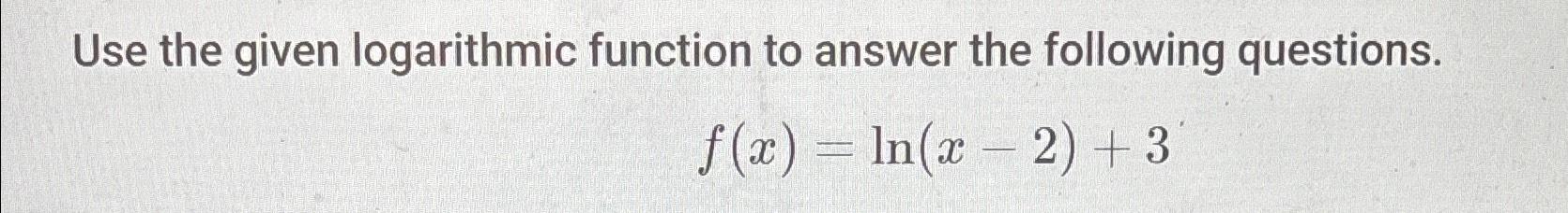 Solved Use the given logarithmic function to answer the | Chegg.com