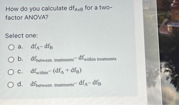 Solved How do you calculate dfAxB for a twofactor ANOVA? | Chegg.com