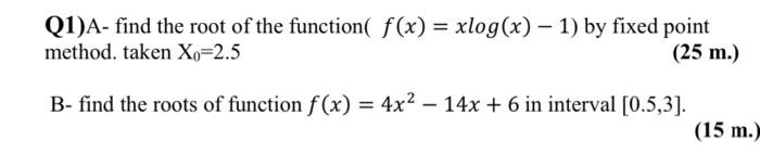 Solved Q1)A- find the root of the function( f(x) = xlog(x) – | Chegg.com