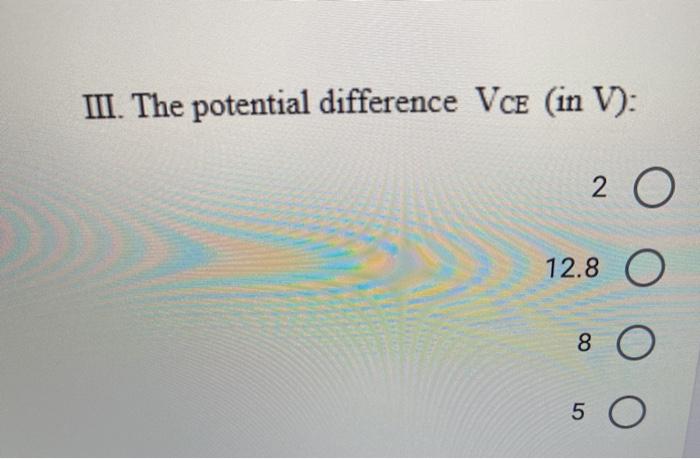 Solved III. The potential difference VCE (in V): 2 O 12.8 O | Chegg.com