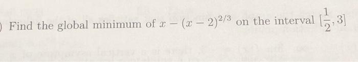 Solved Find the global minimum of ( x-(x-2)^{2 / 3} ) on the | Chegg.com