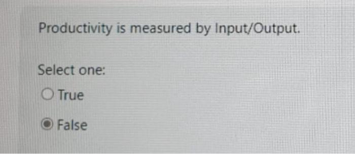 Solved Productivity is measured by Input/Output. Select one: | Chegg.com
