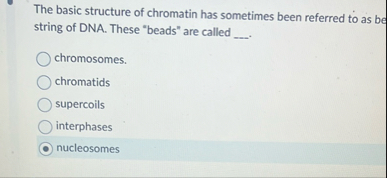 Solved The basic structure of chromatin has sometimes been | Chegg.com