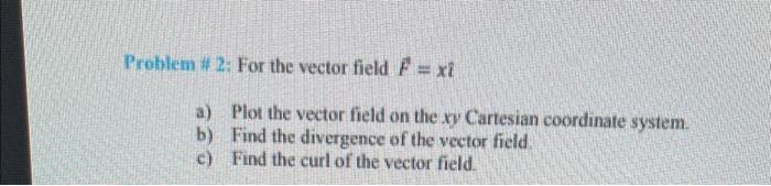 Solved Problem it 2: For the vector field F=xi a) Plot the | Chegg.com