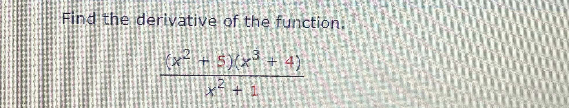 Solved Find the derivative of the function.(x2+5)(x3+4)x2+1 | Chegg.com