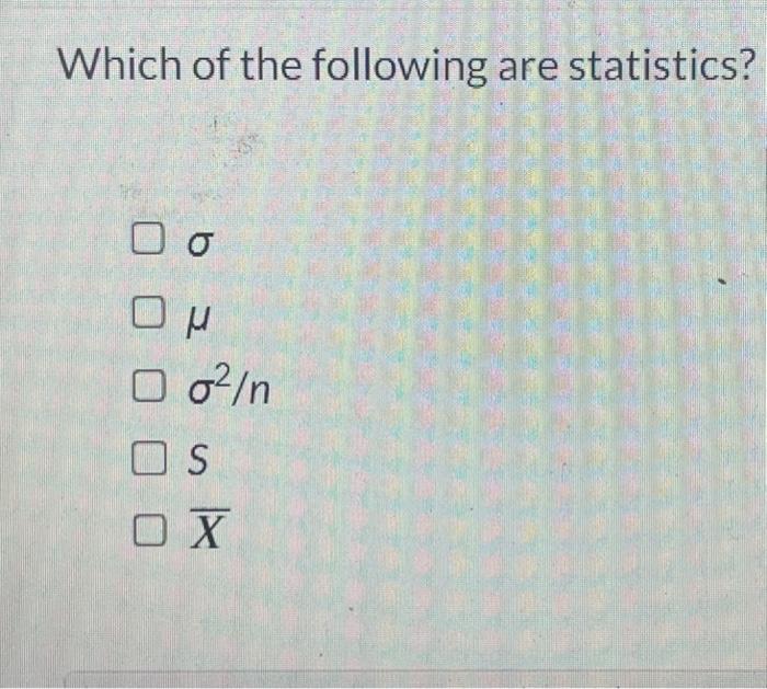Solved Which Of The Following Are Statistics σ μ σ2 N S Xˉ