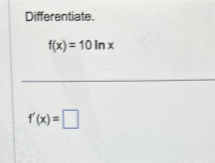 Solved Differentiate. f(x)=10lnx f′(x)=Differentiate. | Chegg.com Solved Differentiate. f(x)=10lnx f′(x)=Differentiate. | Chegg.com