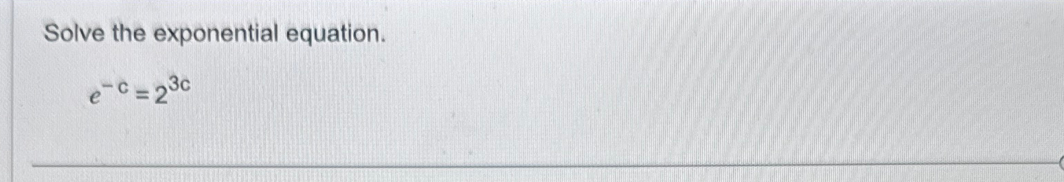 Solved Solve the exponential equation.e-c=23c | Chegg.com