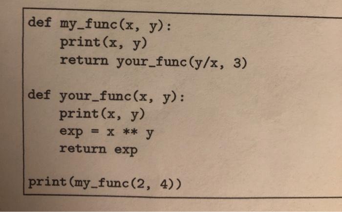 Solved def my_func(x, y): print(x, y) return your_func(y/x, | Chegg.com