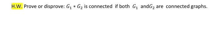 Solved H.W. Prove or disprove: G * G2 is connected if both G | Chegg.com