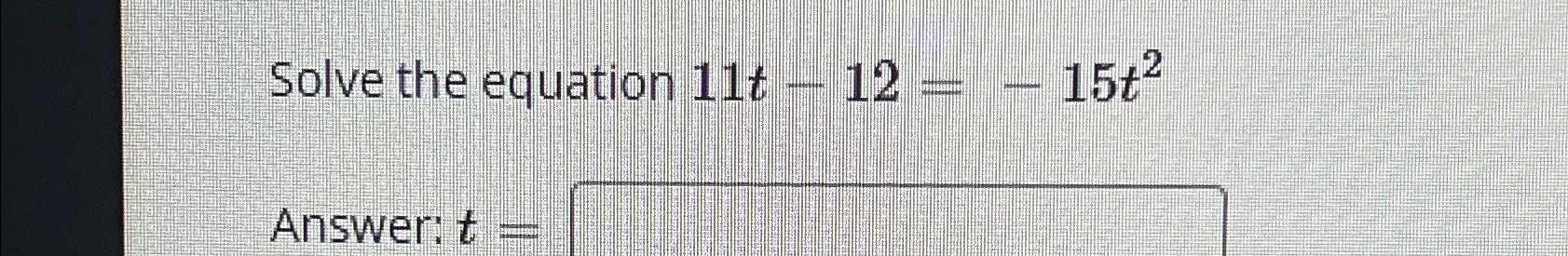 Solved Solve the equation 11t-12=-15t2Answer: t= | Chegg.com