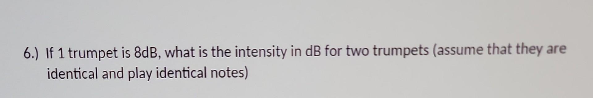 Solved 6.) If 1 trumpet is 8 dB, what is the intensity in dB | Chegg.com