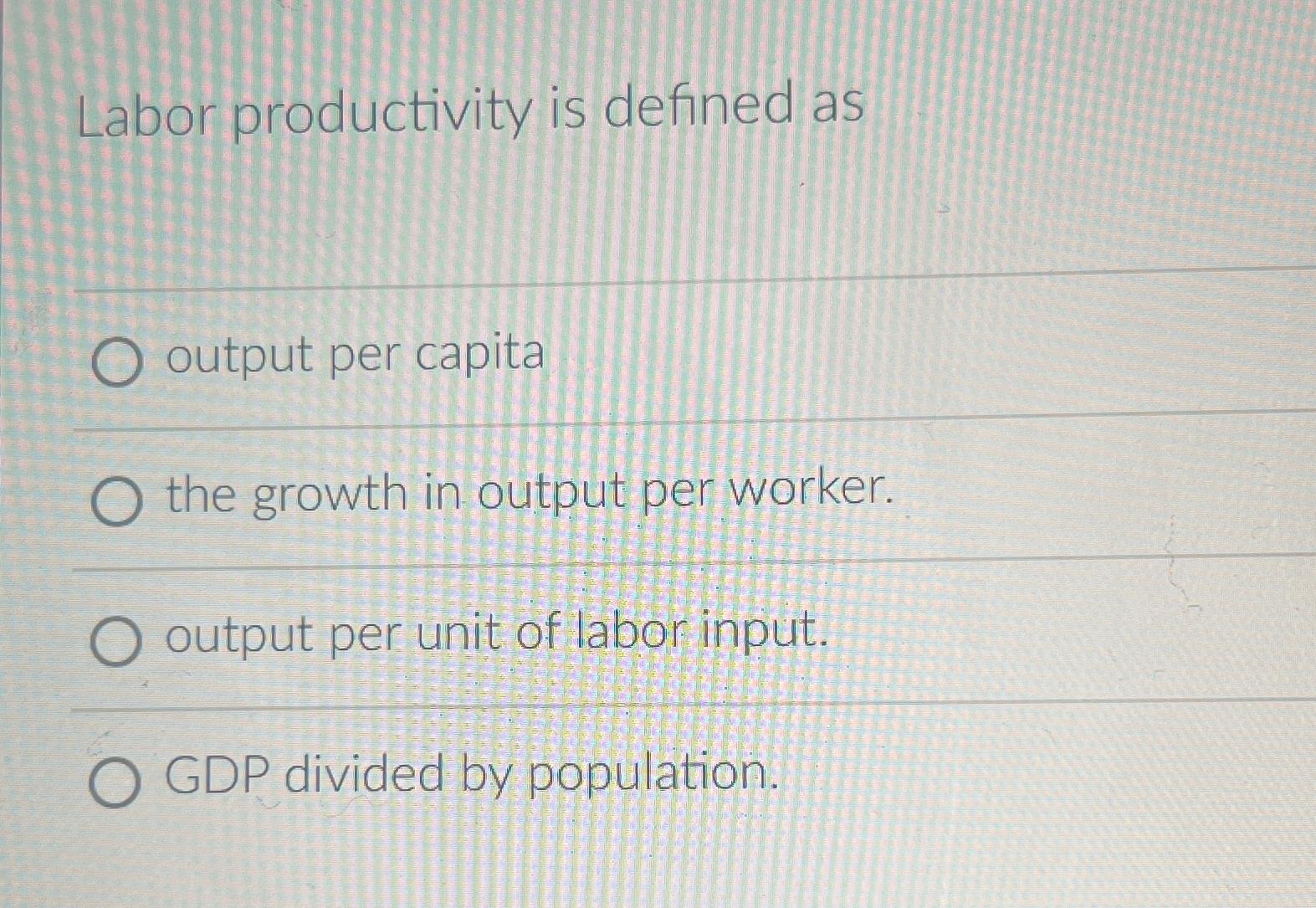 Solved Labor productivity is defined asoutput per capitathe | Chegg.com
