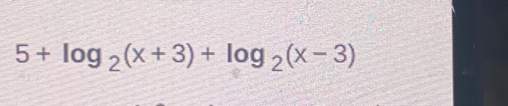 Solved 5+log2(x+3)+log2(x-3) | Chegg.com