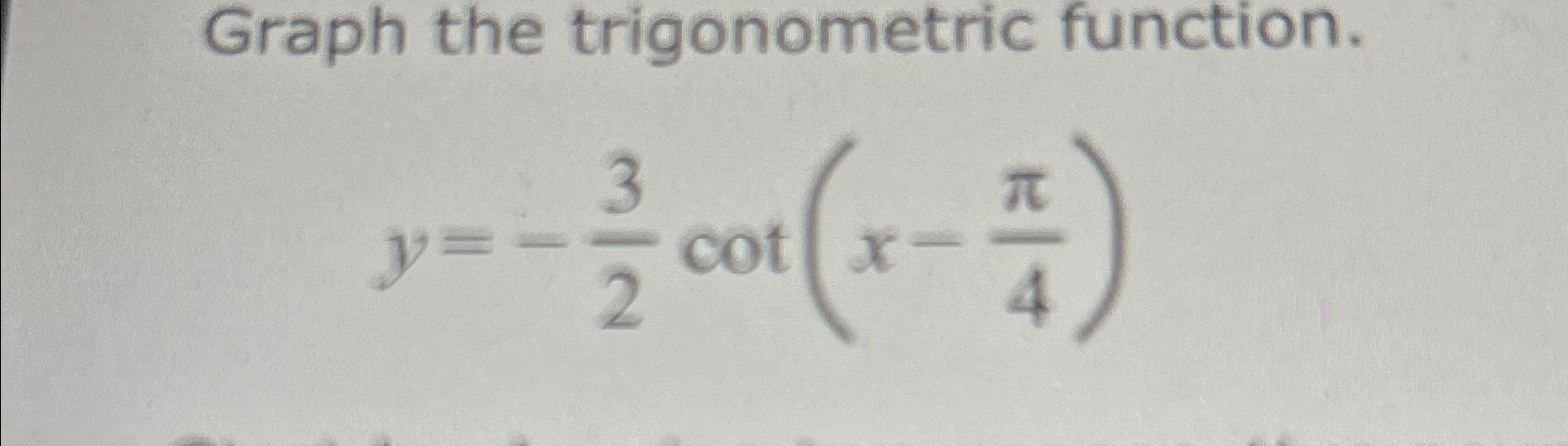Solved Graph the trigonometric function.y=-32cot(x-π4) | Chegg.com