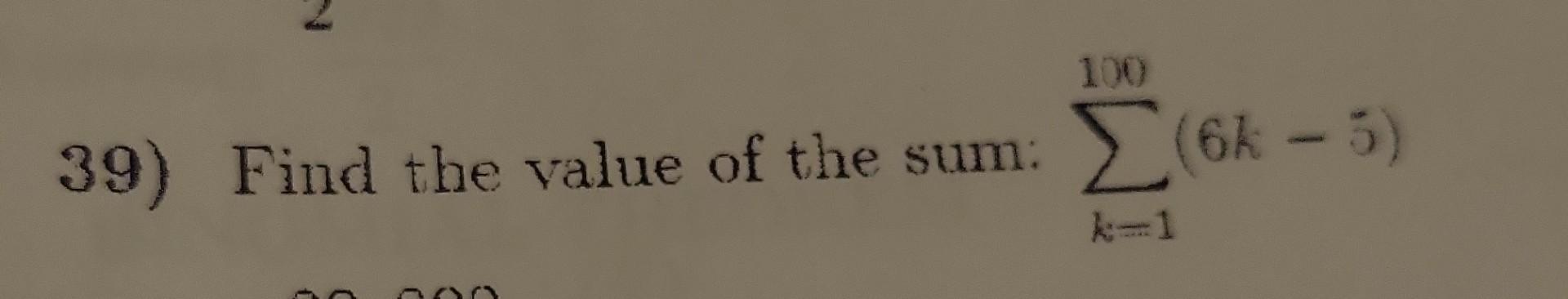 Solved 39) Find the value of the sum: ∑k=1100(6k−5) | Chegg.com