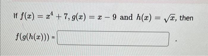 Solved If f(x) = x4 + 7, g(x) = x – 9 and h(x) = vã, then | Chegg.com