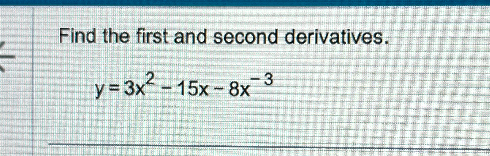 Solved Find the first and second derivatives.y=3x2-15x-8x-3 | Chegg.com