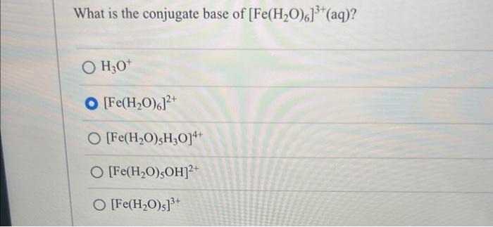 Solved What is the conjugate base of [Fe(H2O)6]3+(aq)? H3O+ | Chegg.com