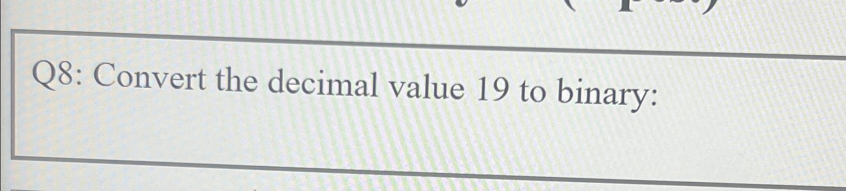 Solved Q8: Convert the decimal value 19 ﻿to binary: | Chegg.com