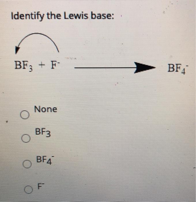 Solved Identify the Lewis base: BF; + F BF4 None BF3 BF4 OF | Chegg.com
