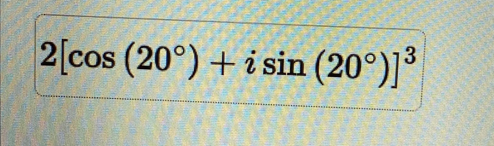 Solved 2[cos(20°)+isin(20°)]3 | Chegg.com