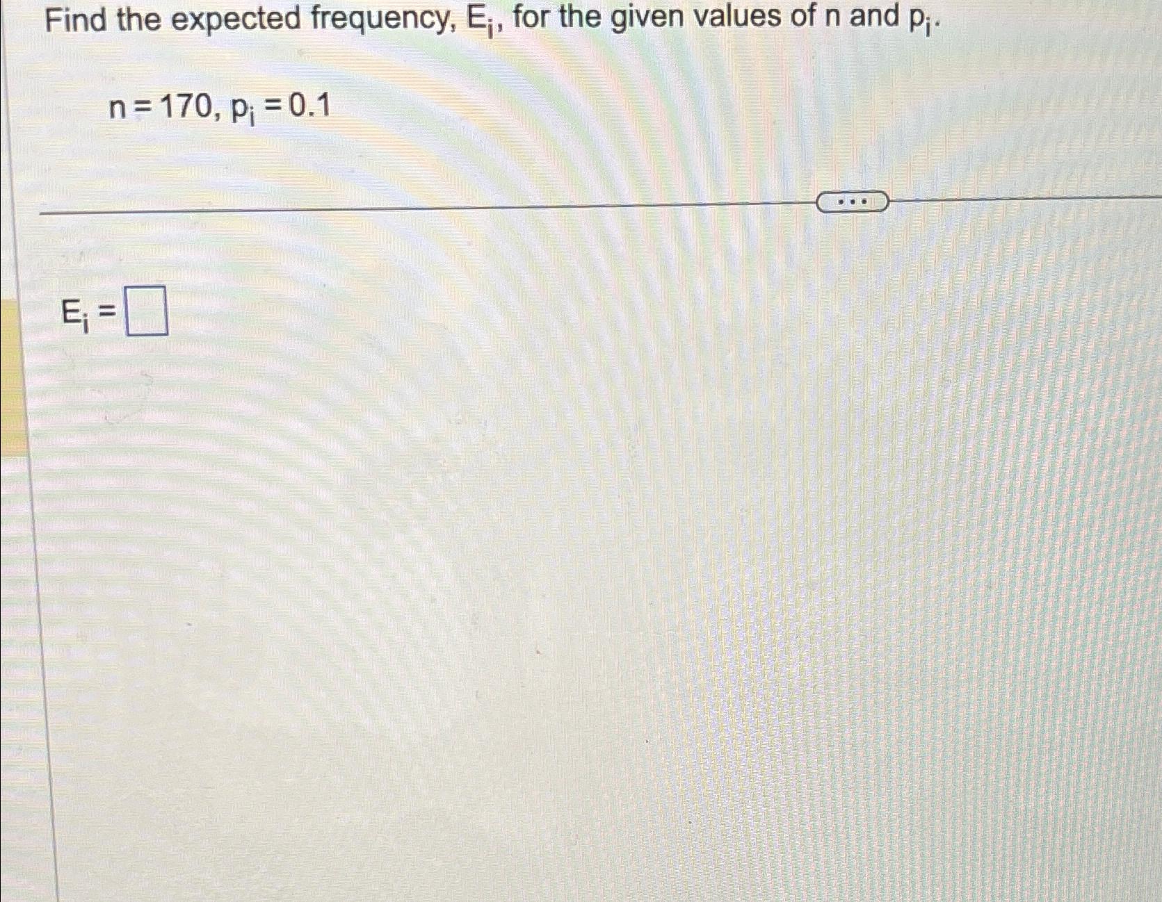 Solved Find the expected frequency, Ei, ﻿for the given | Chegg.com
