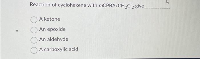 Solved Reaction of cyclohexene with mCPBA/CH2Cl2 give A | Chegg.com